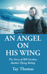 Thomas, An Angel on His Wing: The Story of Bill Gordon, Alaska’s Flying ...